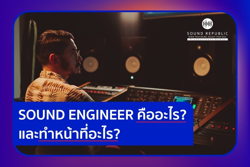 SOUND ENGINEER คืออะไร และทำหน้าที่อะไร – เครื่องเสียง Sound-Republic